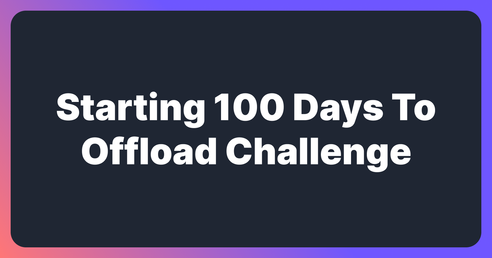 Starting 100 Days To Offload Challenge